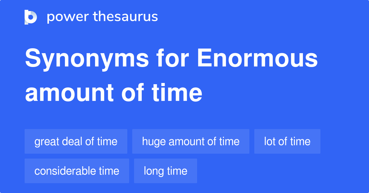 ENORMOUS AMOUNT OF TIME Synonyms: 222 Similar Words & Phrases