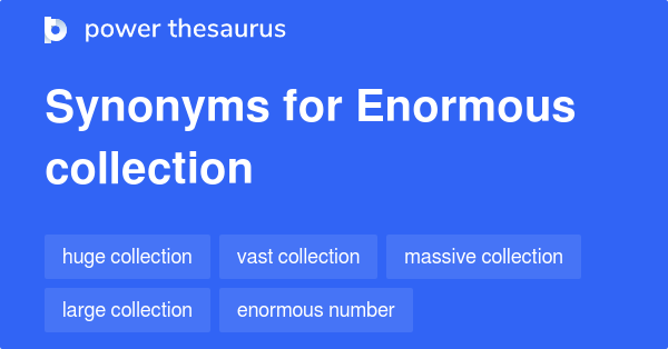 ENORMOUS COLLECTION Synonyms: 185 Similar Phrases