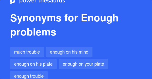 ENOUGH PROBLEMS Synonyms: 46 Similar Phrases