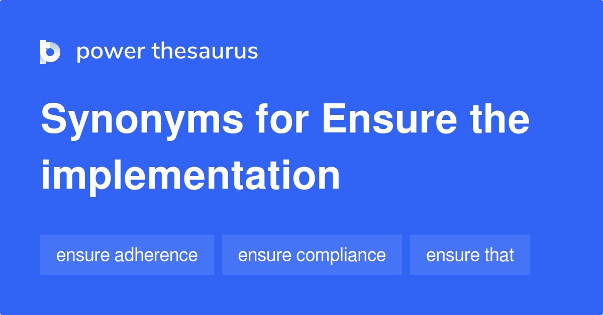 ENSURE THE IMPLEMENTATION Synonyms: 47 Similar Phrases