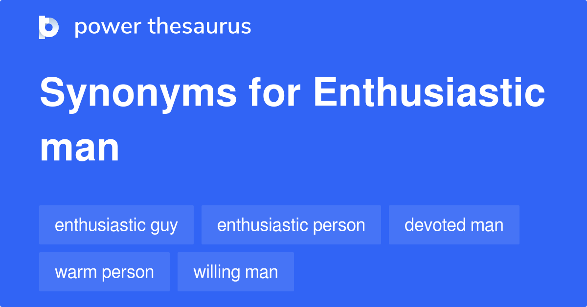 ENTHUSIASTIC MAN Synonyms: 15 Similar Phrases
