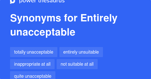 51 ENTIRELY UNACCEPTABLE Synonyms