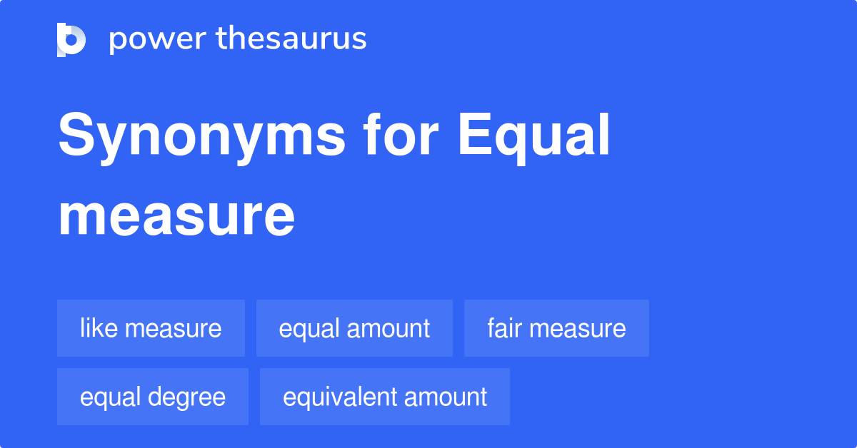 EQUAL MEASURE Synonyms: 91 Similar Phrases