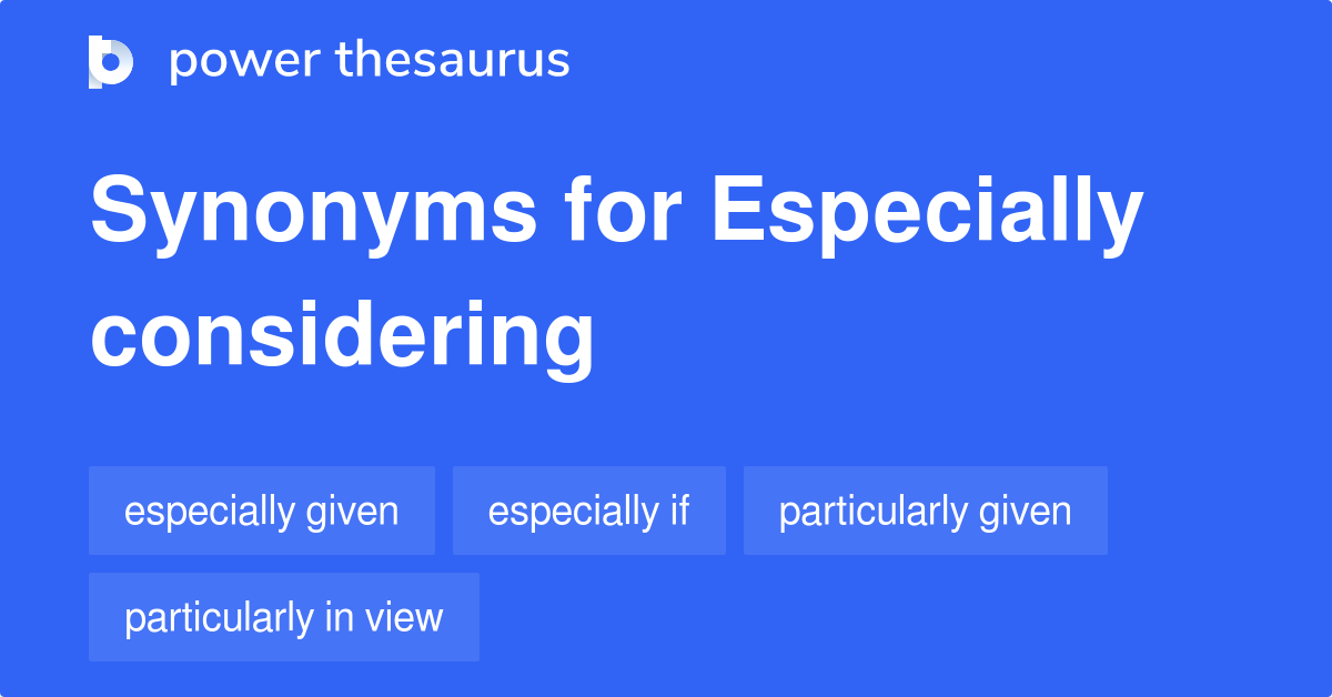 ESPECIALLY CONSIDERING Synonyms: 90 Similar Words & Phrases