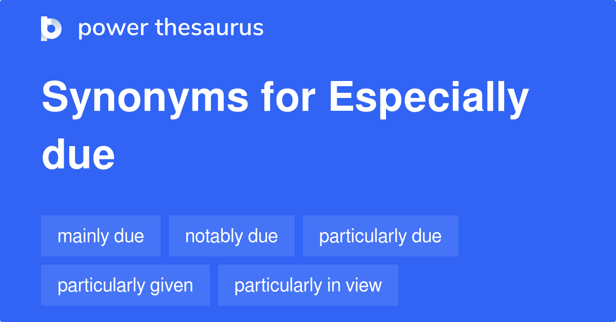 Especially Due synonyms - 45 Words and Phrases for Especially Due