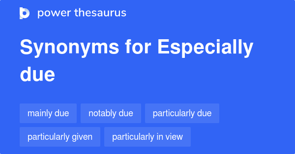 Especially Due synonyms - 45 Words and Phrases for Especially Due
