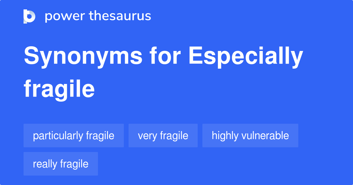Especially Fragile synonyms - 57 Words and Phrases for Especially Fragile