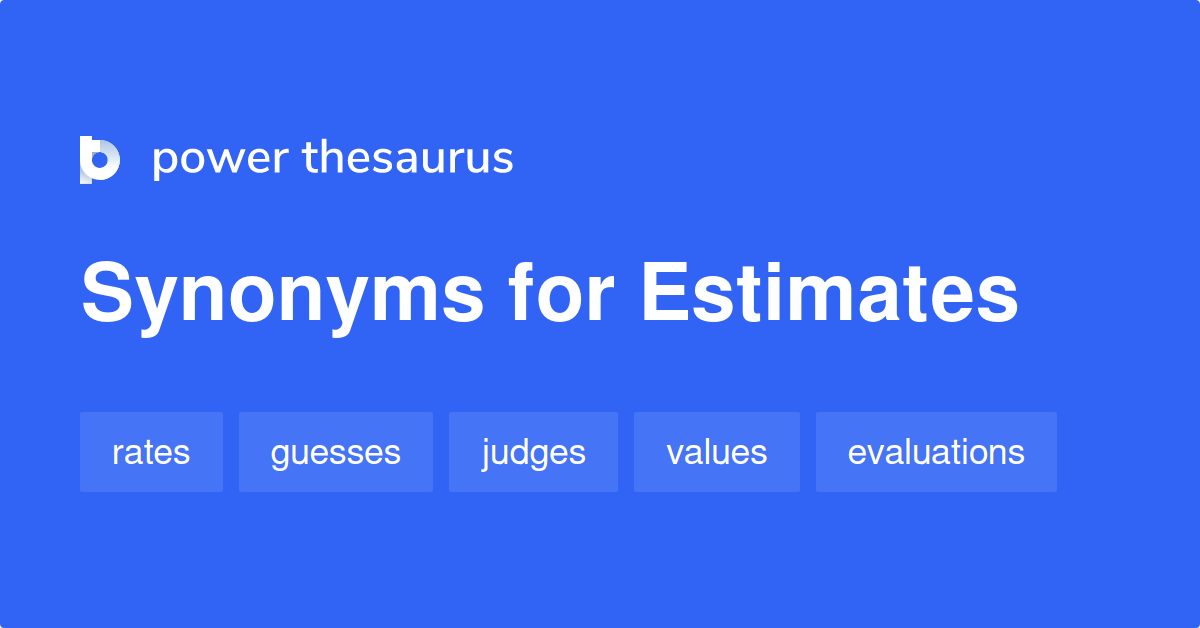 ESTIMATES Synonyms: 616 Similar Words & Phrases