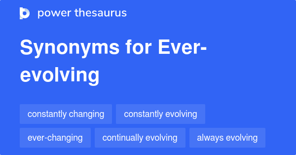 EVER-EVOLVING Synonyms: 116 Similar Words & Phrases