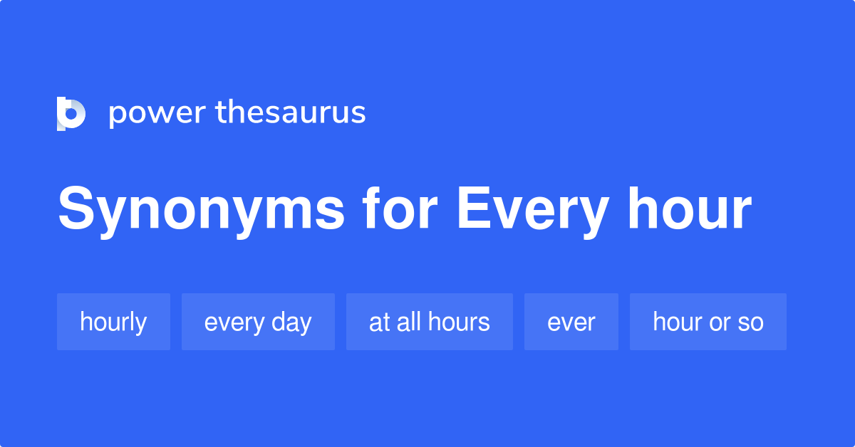 EVERY HOUR Synonyms: 133 Similar Words & Phrases