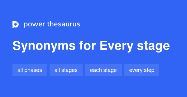 EVERY STAGE Synonyms: 86 Similar Phrases