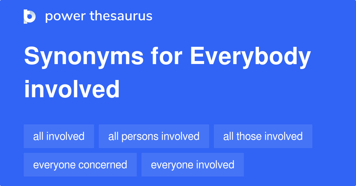 EVERYBODY INVOLVED Synonyms: 59 Similar Phrases