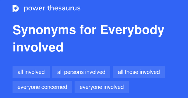 EVERYBODY INVOLVED Synonyms: 59 Similar Phrases