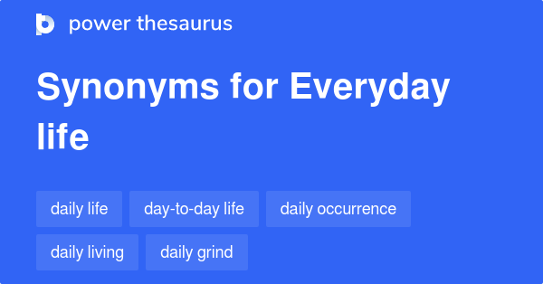 EVERYDAY LIFE Synonyms: 458 Similar Words & Phrases