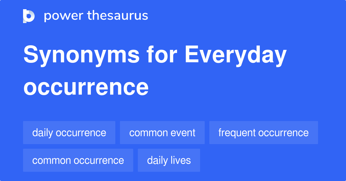 EVERYDAY OCCURRENCE Synonyms: 271 Similar Words & Phrases
