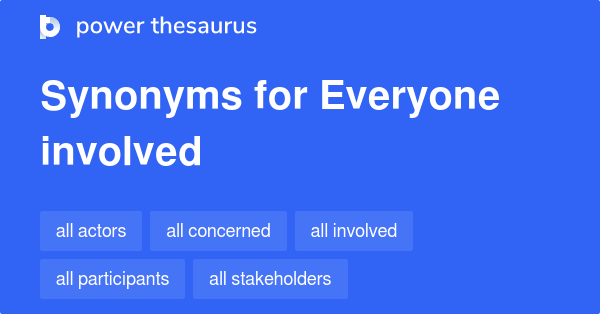 EVERYONE INVOLVED Synonyms: 112 Similar Phrases