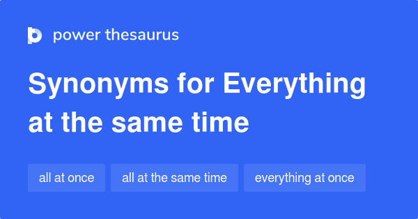 Everything At The Same Time synonyms - 16 Words and Phrases for ...