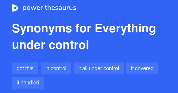 EVERYTHING UNDER CONTROL Synonyms: 66 Similar Phrases