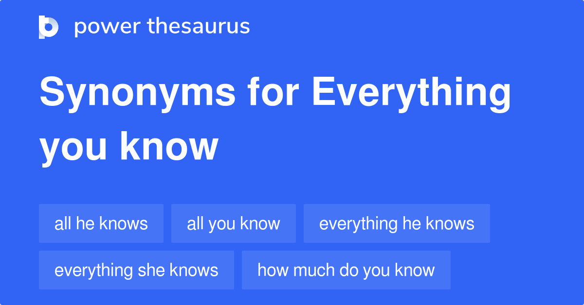 EVERYTHING YOU KNOW Synonyms: 40 Similar Phrases