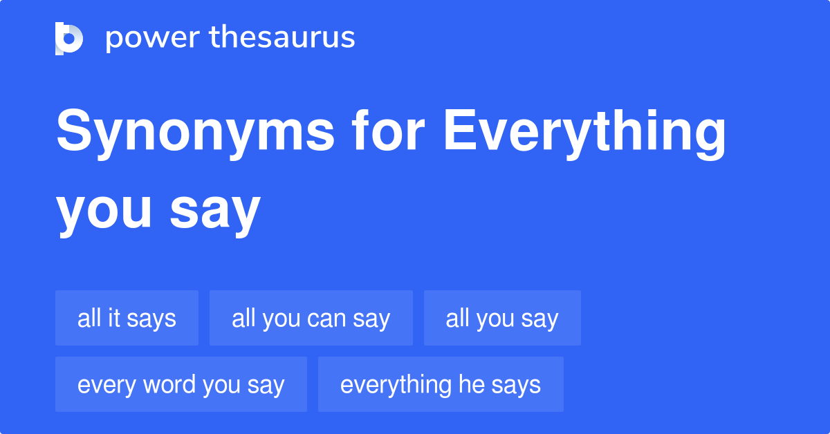 Everything You Say synonyms - 55 Words and Phrases for Everything You Say