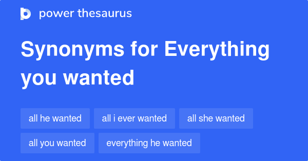 Everything You Wanted synonyms - 39 Words and Phrases for Everything ...