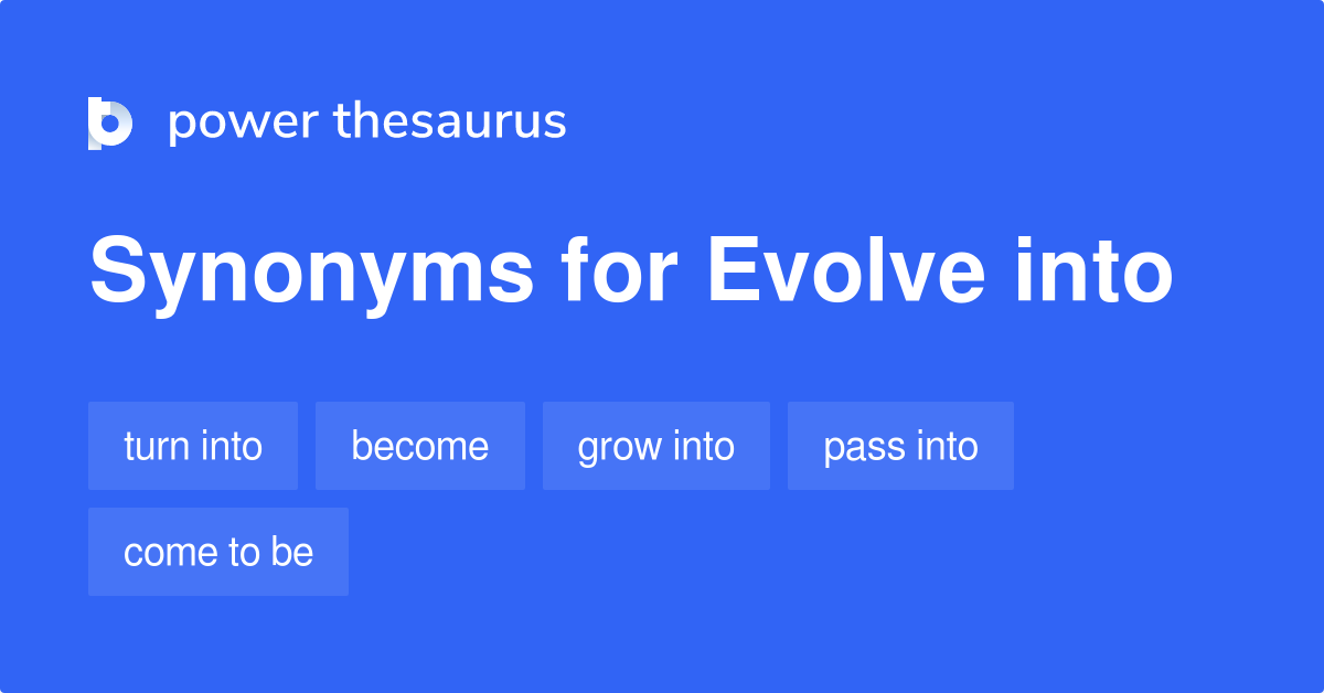 EVOLVE INTO Synonyms: 208 Similar Words & Phrases