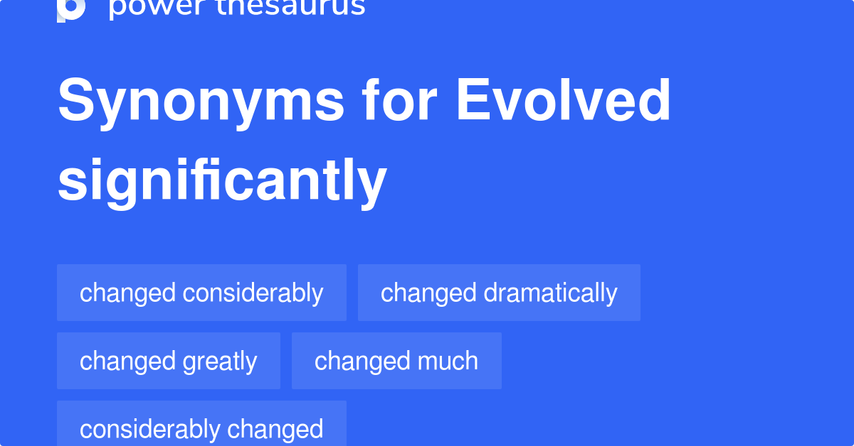 EVOLVED SIGNIFICANTLY Synonyms: 96 Similar Phrases