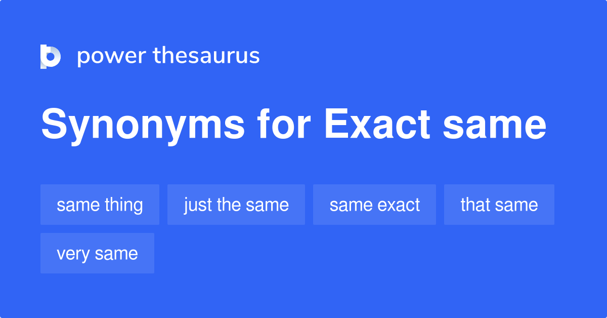 EXACT SAME Synonyms: 44 Similar Words & Phrases