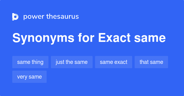 EXACT SAME Synonyms: 44 Similar Words & Phrases