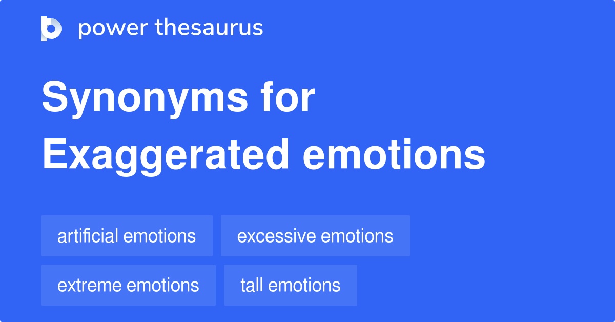 EXAGGERATED EMOTIONS Synonyms: 72 Similar Words & Phrases