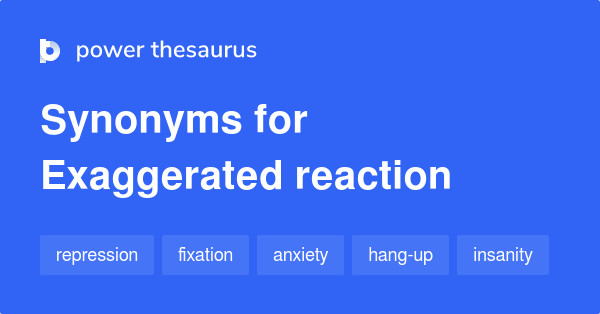 EXAGGERATED REACTION Synonyms: 67 Similar Words & Phrases