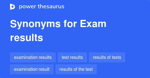 EXAM RESULTS Synonyms: 71 Similar Phrases