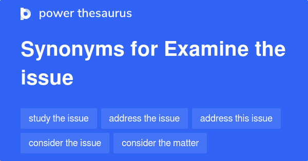 Examine The Issue synonyms - 110 Words and Phrases for Examine The Issue