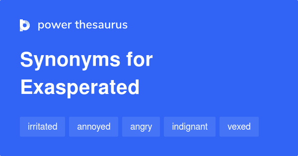 EXASPERATED Synonyms: 994 Similar Words & Phrases