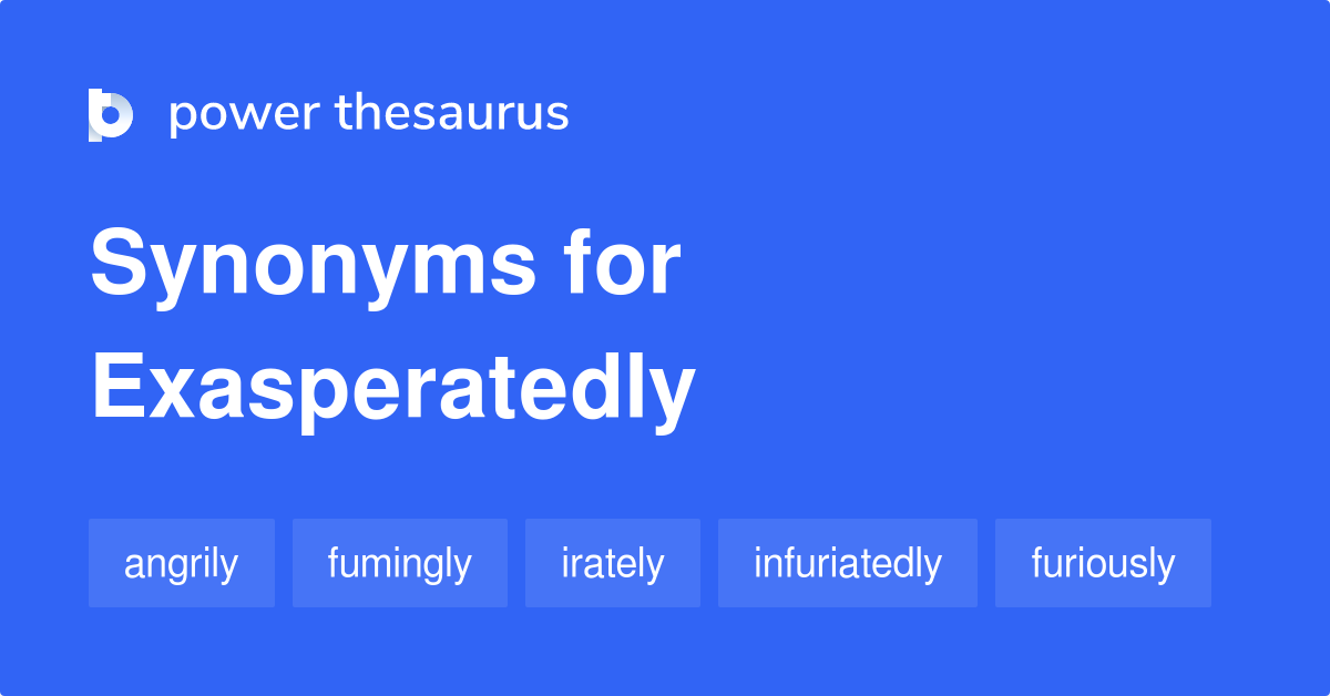 EXASPERATEDLY Synonyms: 88 Similar Words & Phrases