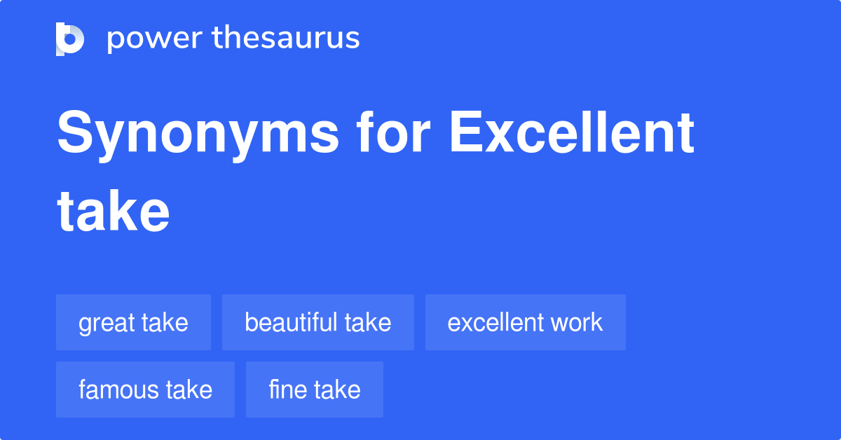 EXCELLENT TAKE Synonyms: 20 Similar Phrases
