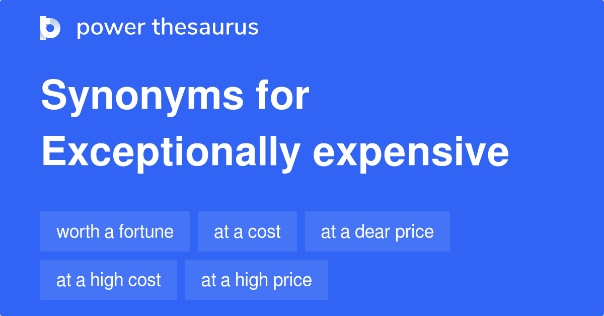 Exceptionally Expensive synonyms - 194 Words and Phrases for ...