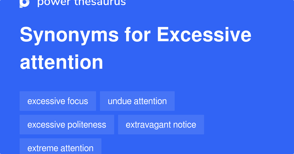 EXCESSIVE ATTENTION Synonyms: 16 Similar Phrases