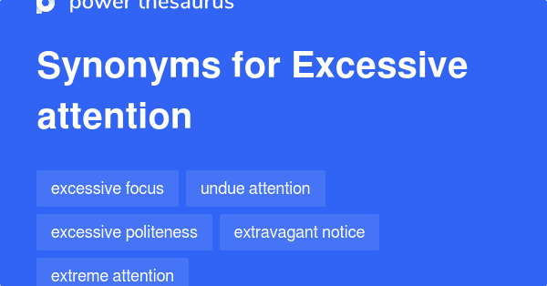 EXCESSIVE ATTENTION Synonyms: 16 Similar Phrases