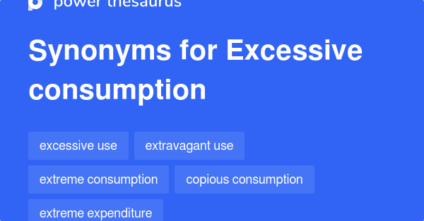 EXCESSIVE CONSUMPTION Synonyms: 207 Similar Words & Phrases
