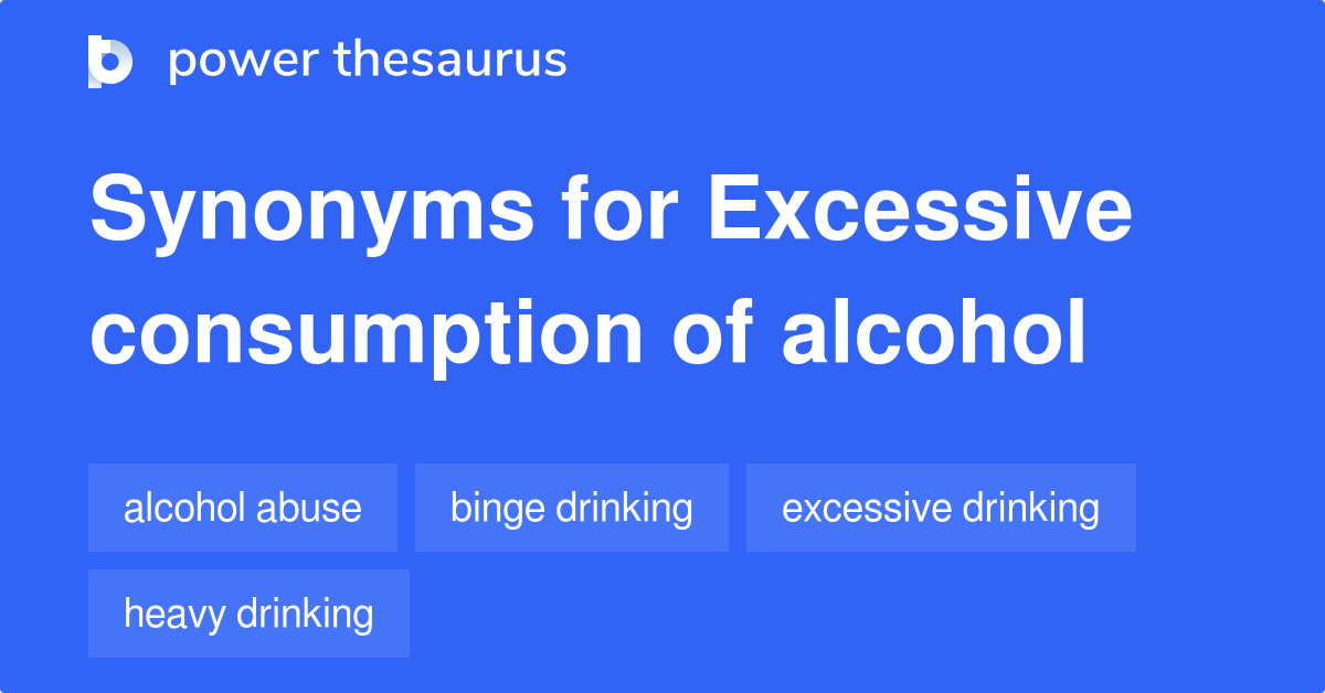 EXCESSIVE CONSUMPTION OF ALCOHOL Synonyms: 14 Similar Phrases