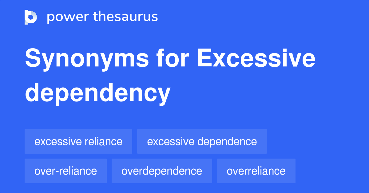 EXCESSIVE DEPENDENCY Synonyms: 28 Similar Words & Phrases