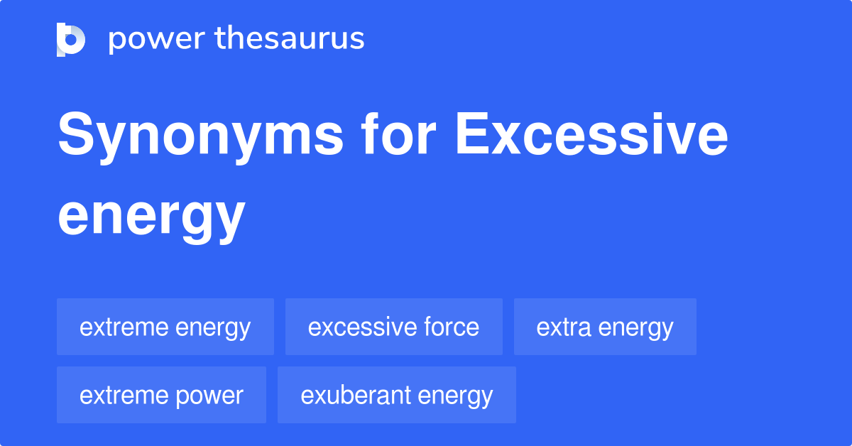 EXCESSIVE ENERGY Synonyms: 102 Similar Words & Phrases
