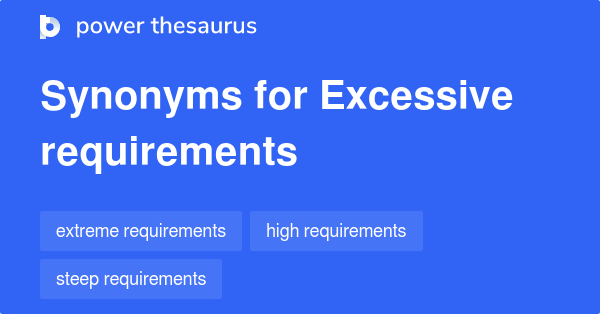 EXCESSIVE REQUIREMENTS Synonyms: 50 Similar Phrases