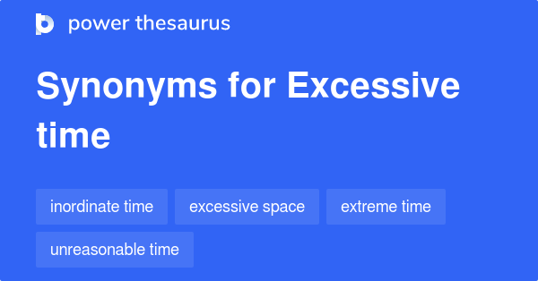 EXCESSIVE TIME Synonyms: 35 Similar Phrases