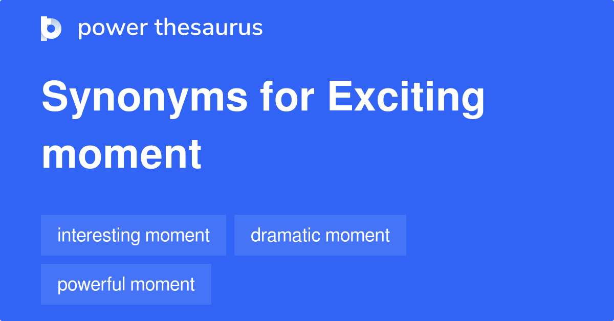 EXCITING MOMENT Synonyms: 48 Similar Phrases