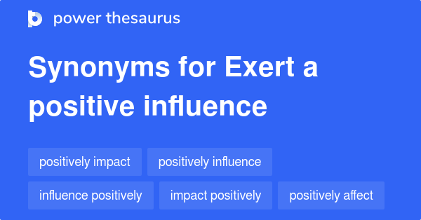 EXERT A POSITIVE INFLUENCE Synonyms: 98 Similar Phrases
