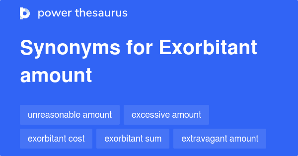 EXORBITANT AMOUNT Synonyms: 67 Similar Words & Phrases