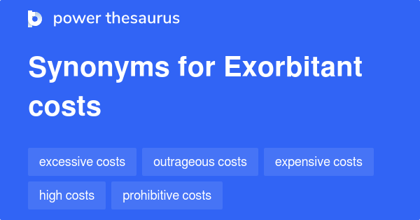 Exorbitant Costs synonyms - 46 Words and Phrases for Exorbitant Costs