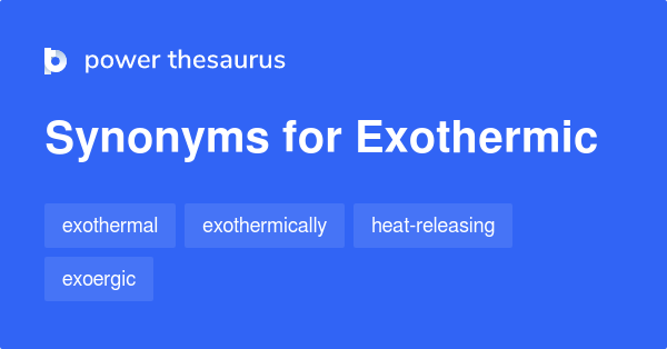 EXOTHERMIC Synonyms: 149 Similar Words & Phrases